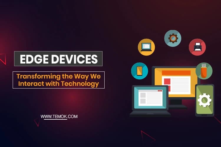 Edge Devices: Transforming The Way We Interact With Tech